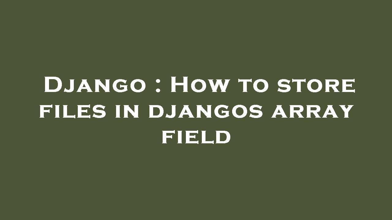 Django How To Store Files In Djangos Array Field Youtube 9509