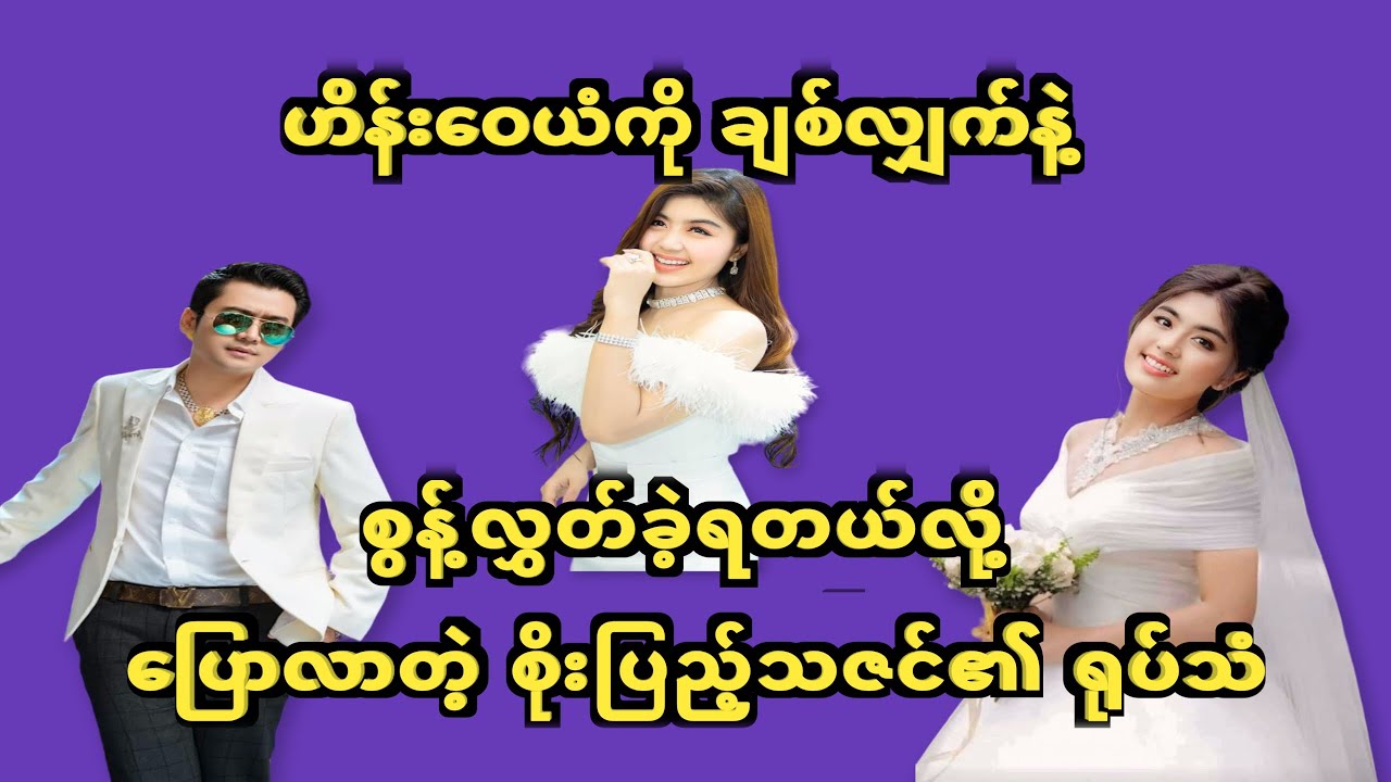 ဟိန်းဝေယံကို ချစ်လျှက်နဲ့ စွန့်လွှတ်ခဲ့ရတယ်လို့ ပြောလာတဲ့ စိုးပြည့်သဇင