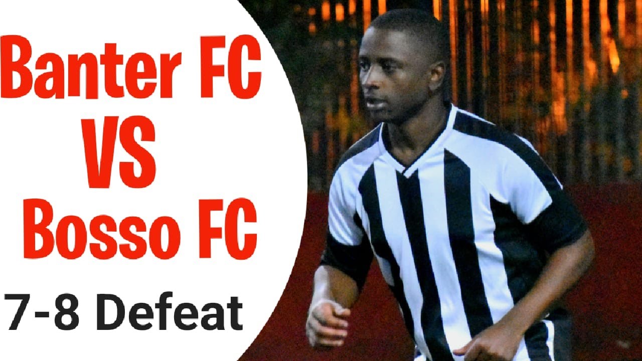 Banter FC vs Bosso FC (Full Match: 7-8 Defeat) - YouTube