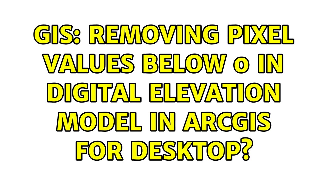 GIS: Removing pixel values below 0 in Digital Elevation Model in ArcGIS ...