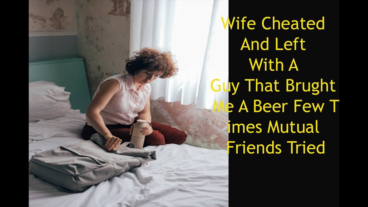 Wife Cheated And Left With A Guy That Brught Me A Beer Few Times Mutual ...