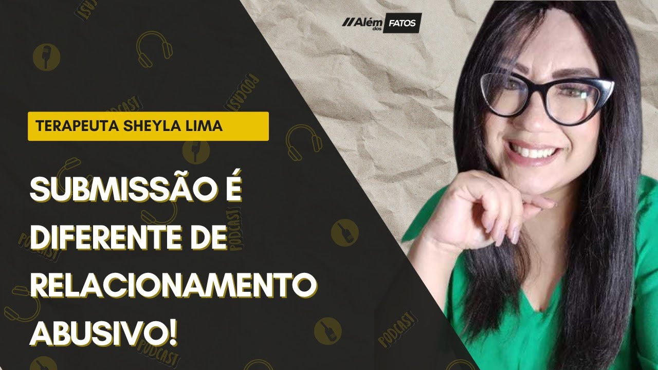 SUBMISSÃO É DIFERENTE DE RELACIONAMENTO ABUSIVO! - TERAPEUTA SHEYLA LIMA - Além dos Fatos #137 ...