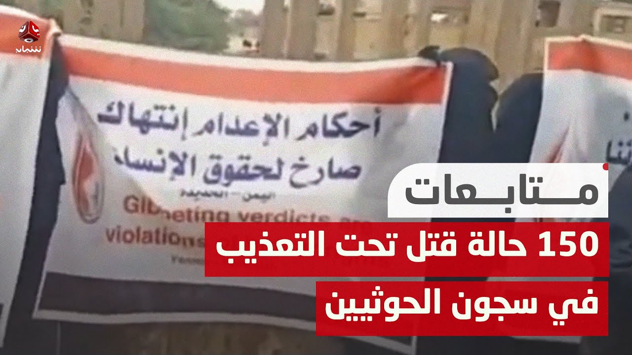 تقرير يرصد 150 حالة قتل تحت التعذيب في سجون الحوثيين Youtube