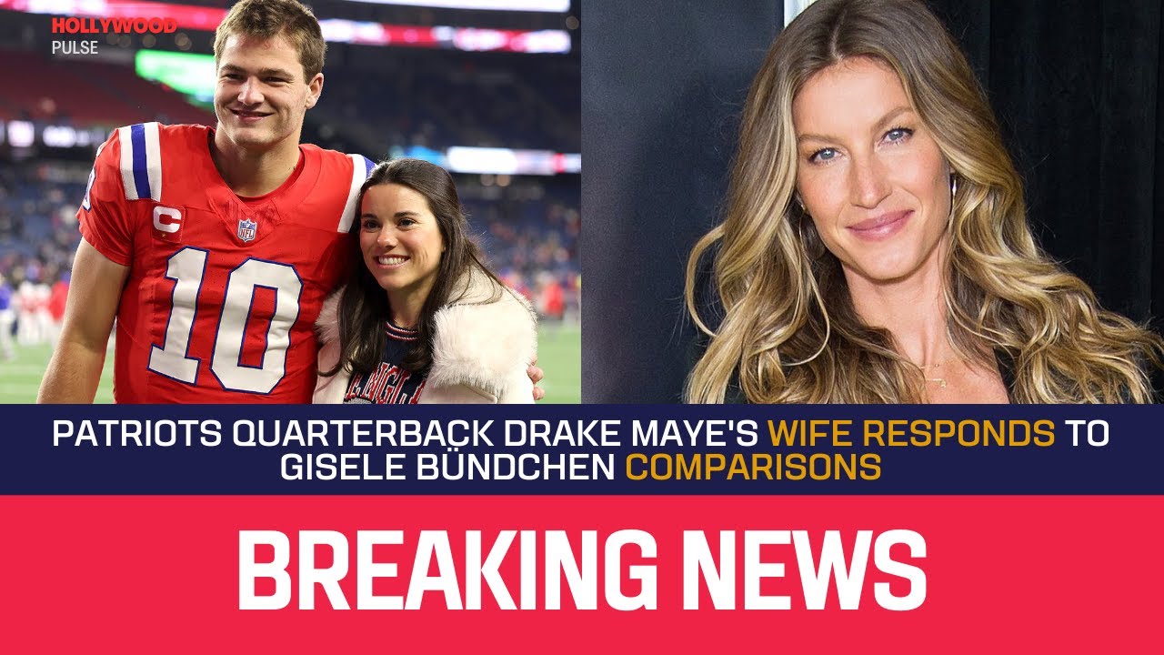 Patriots Quarterback Drake Maye's Wife Responds to Gisele Bündchen ...