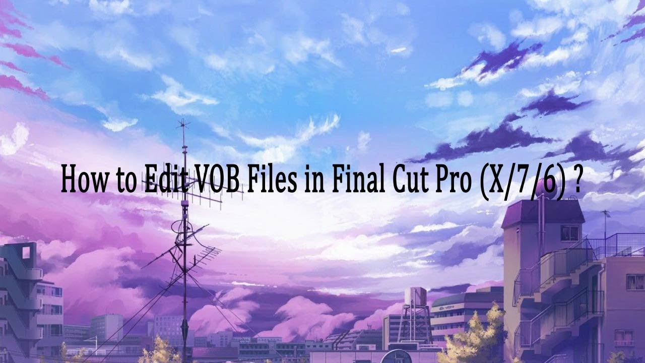 How to Edit VOB Files in Final Cut Pro X/7/6? - YouTube