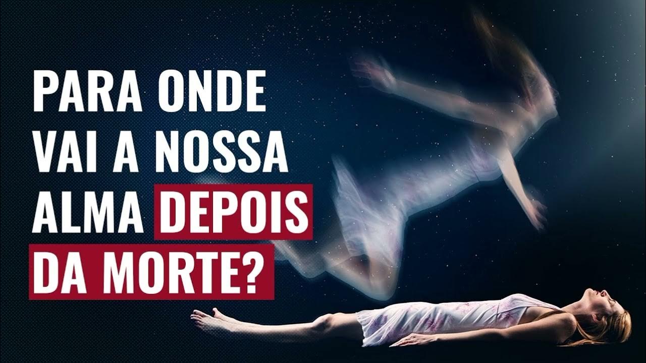 PARA ONDE VAI A ALMA DEPOIS DA MORTE? - YouTube