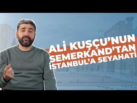 Ali Kuşçu'nun Semerkand'dan İstanbul'a Yolculuğu