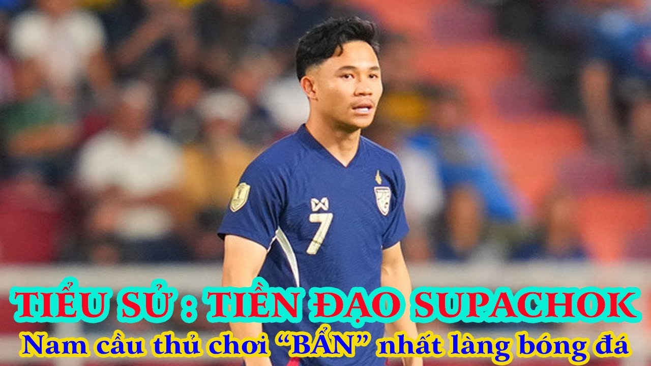 Tiểu sử : Tiền đạo SUPACHOK _ Nam cầu thủ chơi " BẨN " nhất làng bóng ...