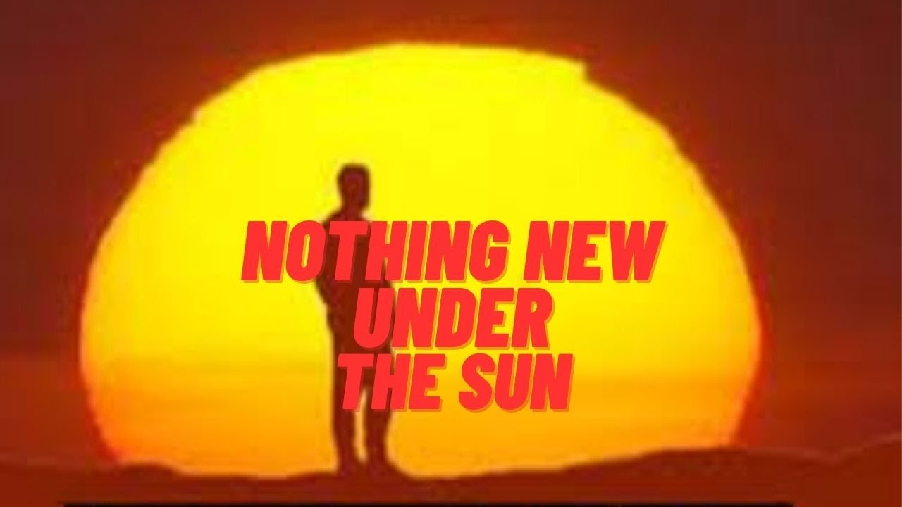 NOTHING NEW UNDER THE SUN - YouTube