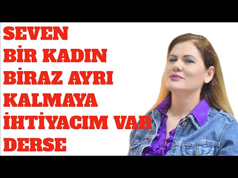 SENİ SEVEN  KADIN ''BİRAZ AYRI KALMAYA İHTİYACIM VAR.”DERSE