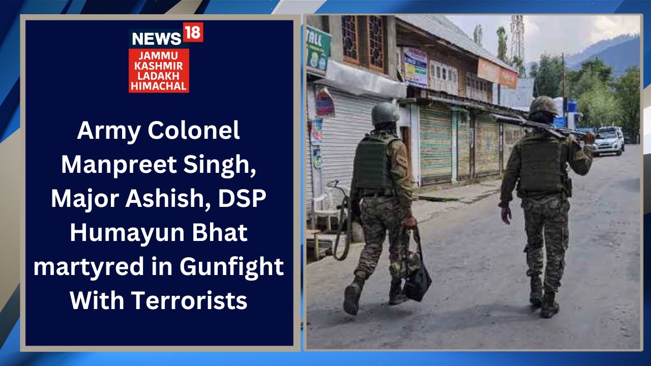 Army Colonel Manpreet Singh, Major Ashish, DSP Humayun Bhat martyred in ...