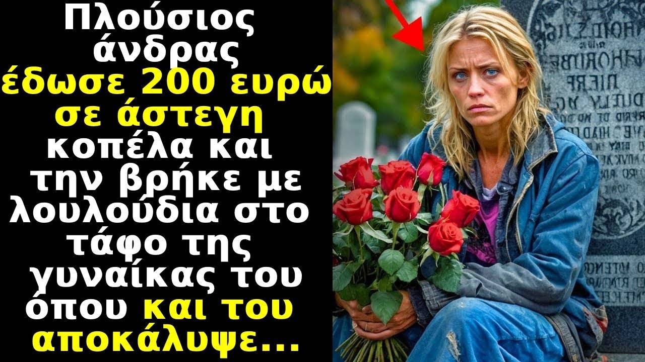 Πλούσιος έδωσε 200 ευρώ σε άστεγη και την βρήκε με λουλούδια στο τάφο ...