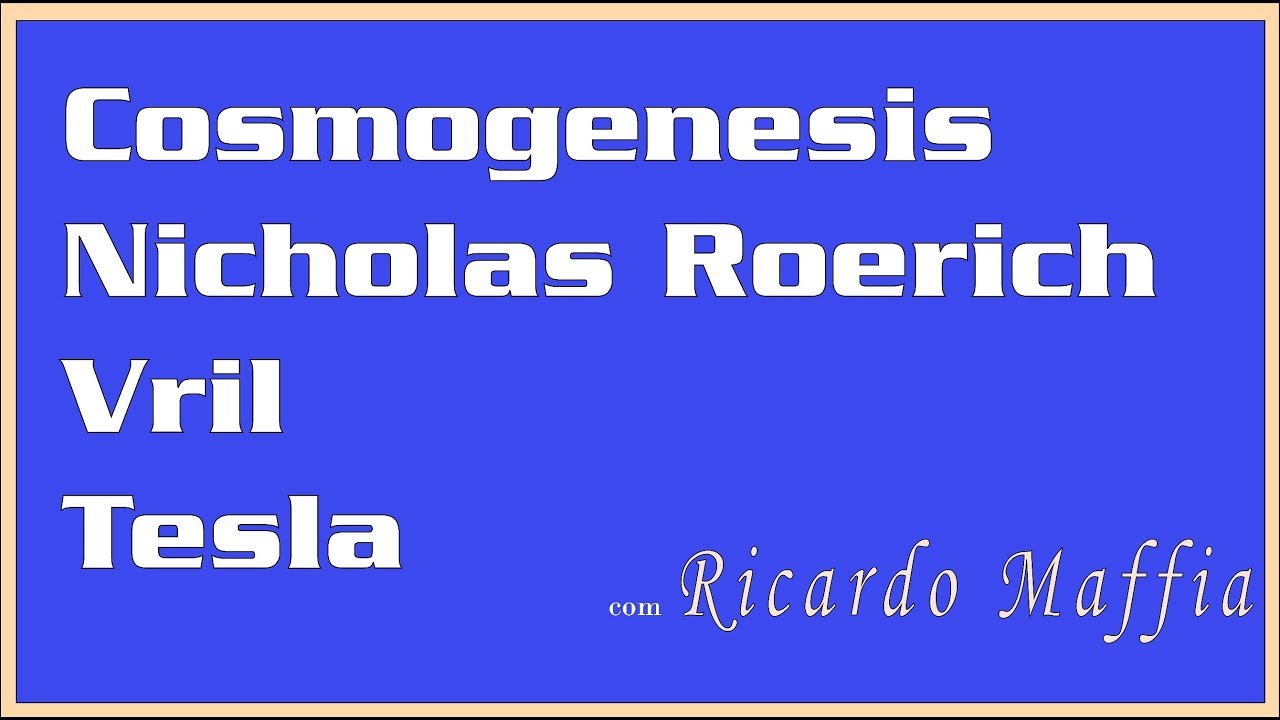 Cosmogenesis - Vril - Tesla - Nicholas Roerich Ricardo Maffia - OFICIAL ...