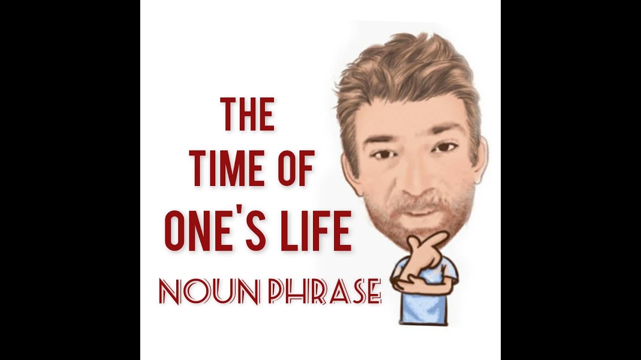 The Time of One's Life - Noun Phrase (579) Origin - English Tuor Nick O ...