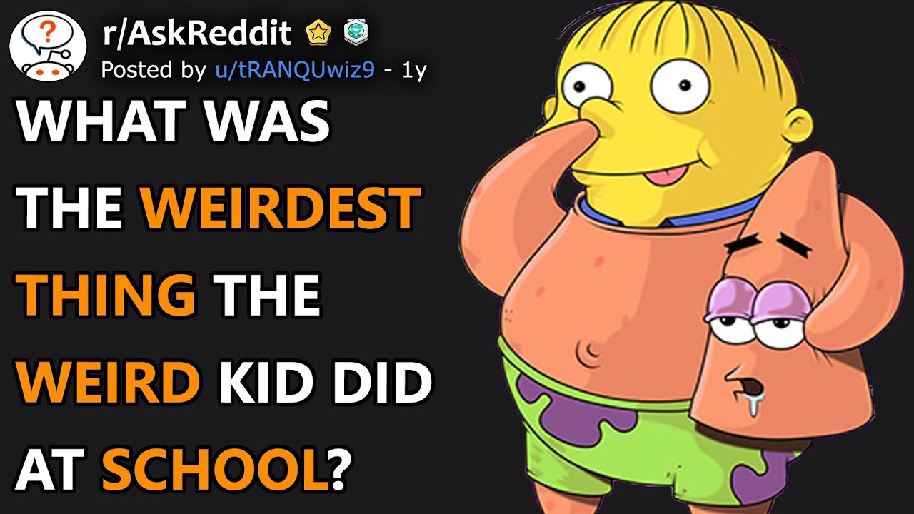 What Was The Weirdest Thing The "Weird Kid" Did At School? (r/AskReddit ...