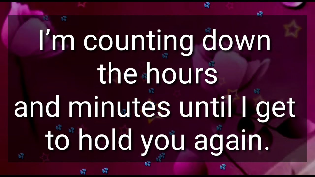 I'm counting down the hours and minutes until i get to hold you again ...
