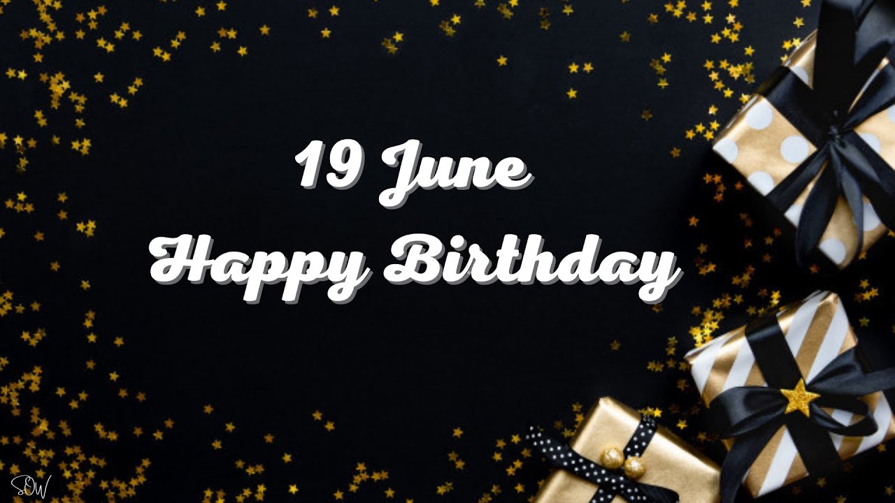 19 JUNE SPECIAL BIRTHDAY WISHES | HAPPY BIRTHDAY SONG - YouTube
