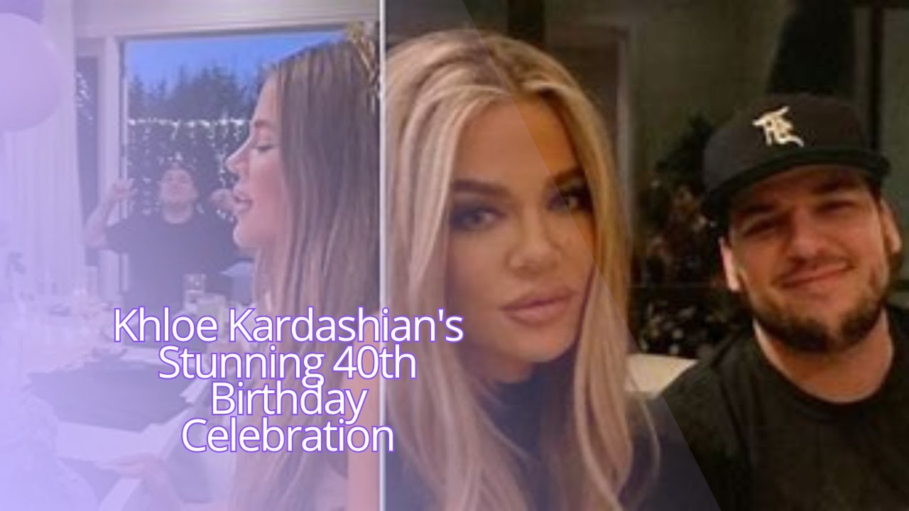 Khloe Kardashian's Stunning 40th Birthday Celebration - YouTube