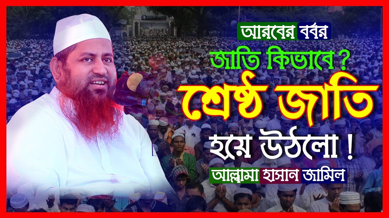 বর্বর আরব জাতি কিভাবে শ্রেষ্ঠ মুমিন হল আল্লামা হাসান জামিল | Allama ...