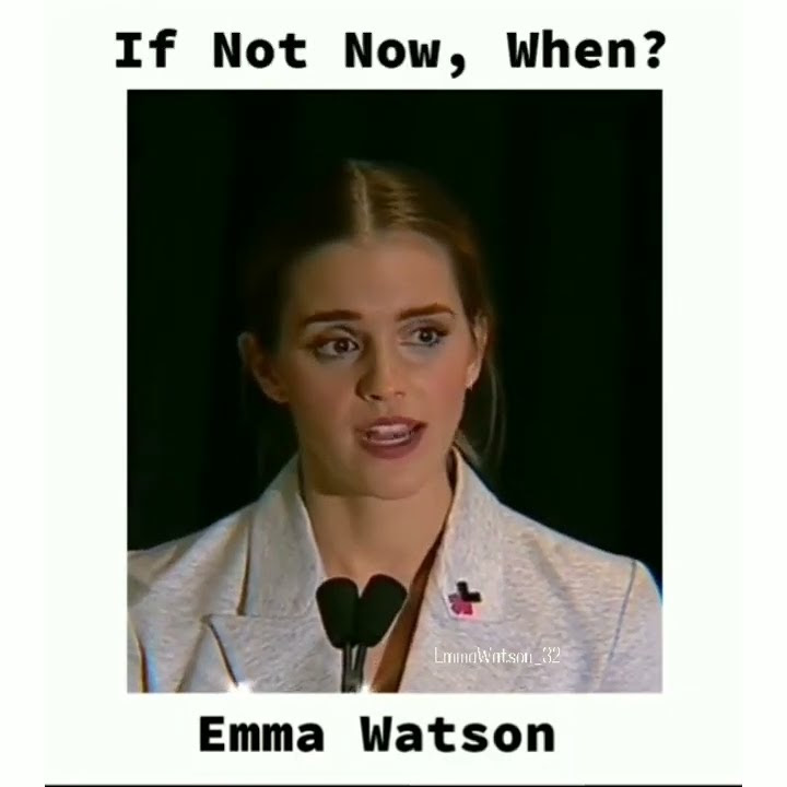 Emma Watson Speech about Gender Equality "If Not Me, Who? If Not Now ...