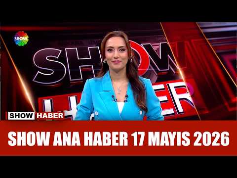 Show Ana Haber 17 Mayıs 2026
