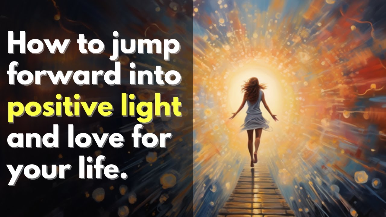 How to jump forward into positive light and love for your life. - YouTube
