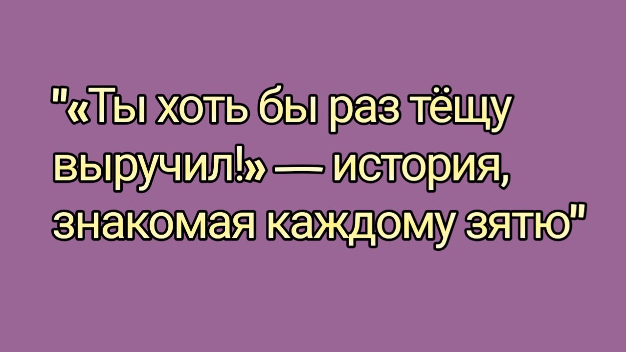 "«Ты хоть бы раз тёщу выручил!» — история, знакомая каждому зятю" - YouTube