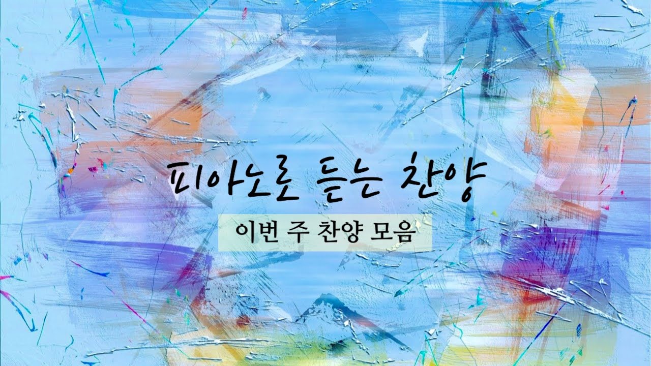 이번 주 찬양 피아노로 듣는 찬양모음 마음속에근심있는사람 내게강같은평화 저장미꽃위에이슬 옳은길따르라의의길을 찬양하라