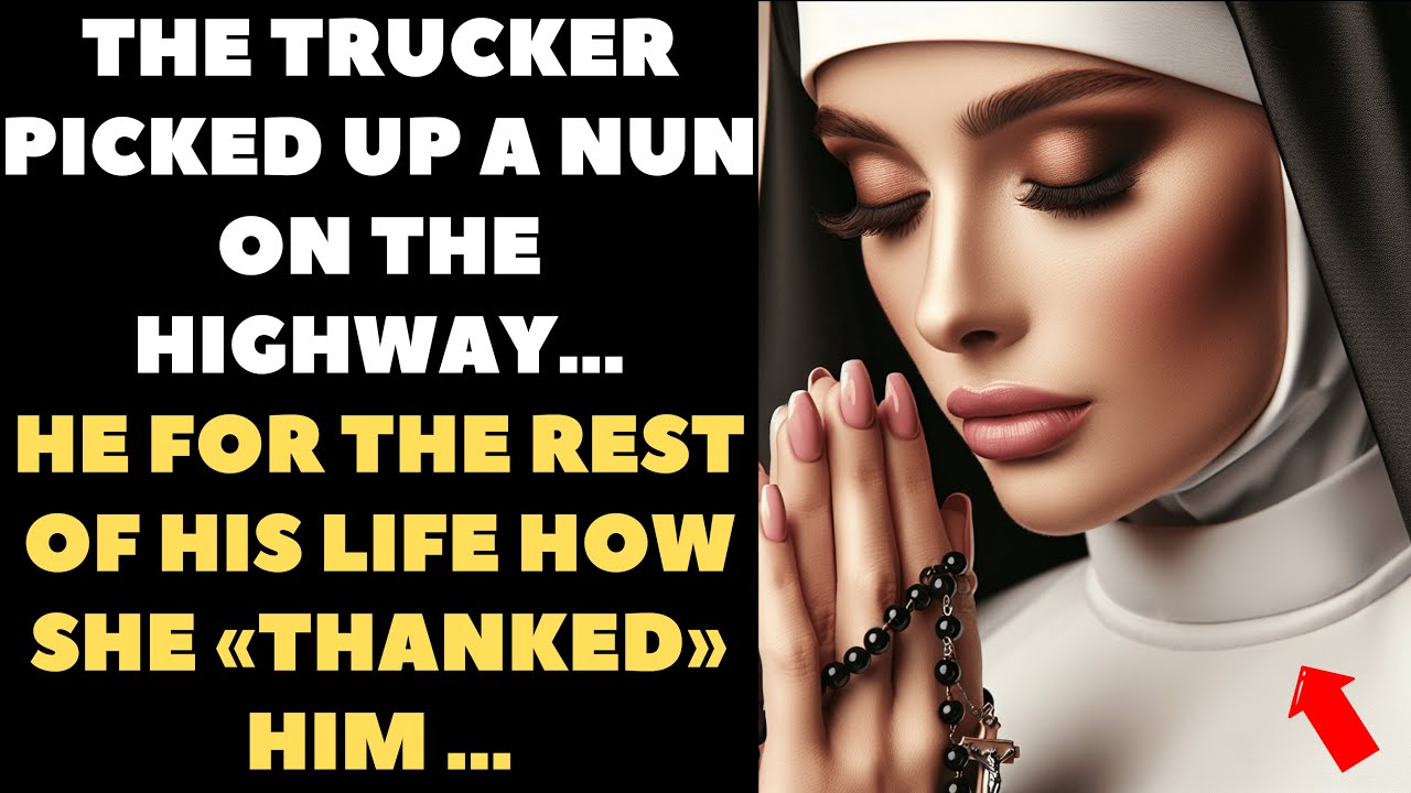 THE TRUCKER PICKED UP A NUN ON THE HIGHWAY. HE FOR THE REST OF HIS LIFE HOW SHE THANKED HIM ...