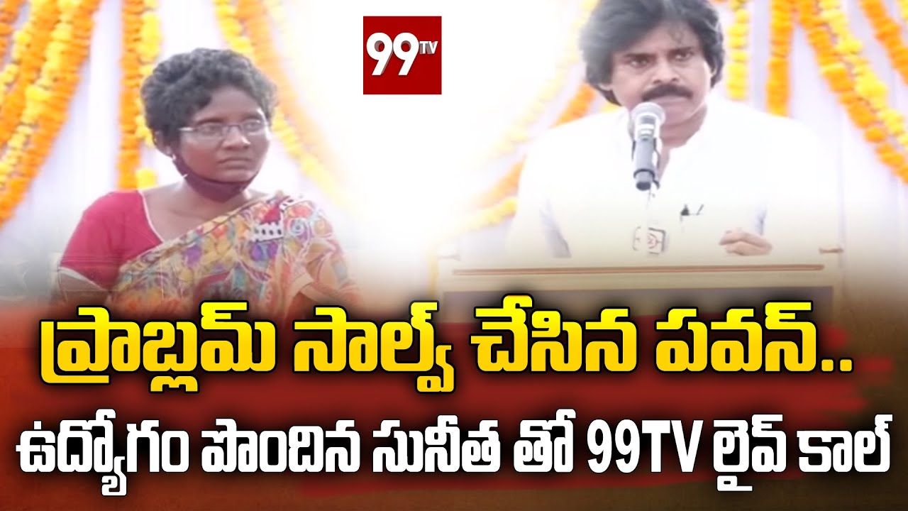 ప్రాబ్లమ్ సాల్వ్ చేసిన పవన్..ఉద్యోగం పొందిన సునీత తో 99TV లైవ్ కాల్ ...