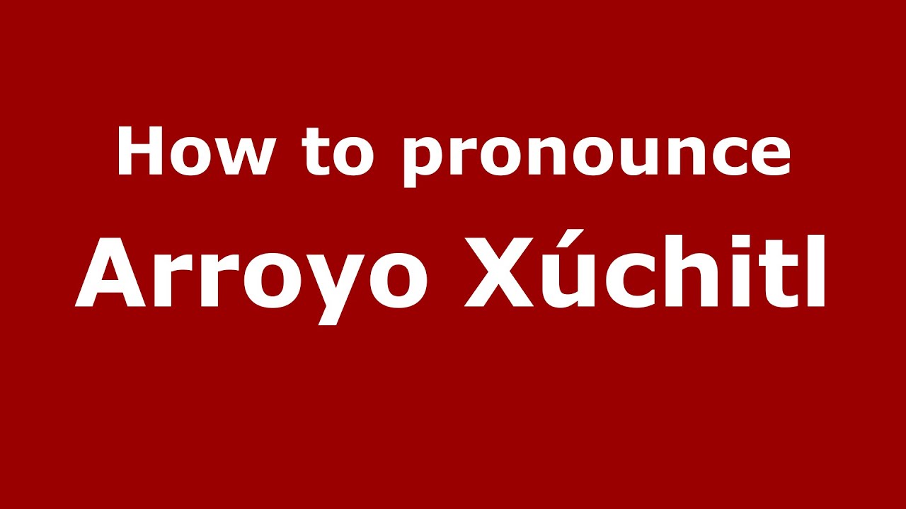 How to pronounce Arroyo Xúchitl (Mexico/Mexican Spanish ...