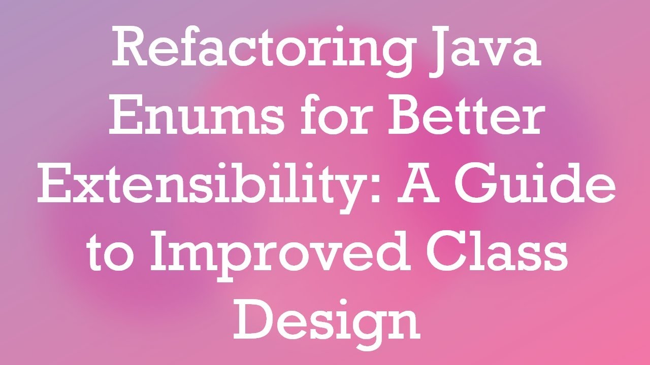 Refactoring Java Enums For Better Extensibility A Guide To Improved