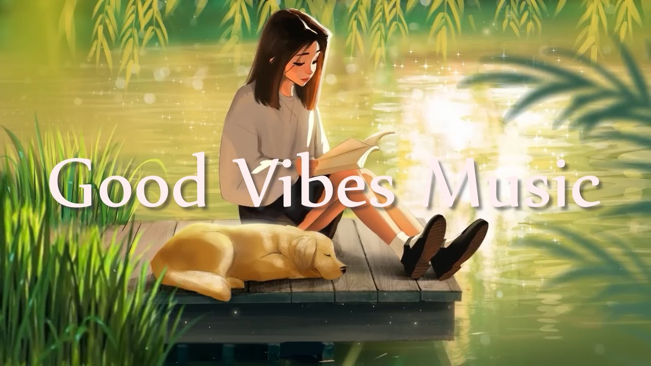 Good Vibes 🍀 Morning songs to help you relax in a refreshing mood ...