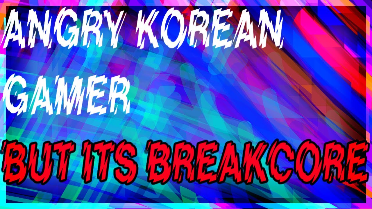 angry korean gamer BUT IF IT WAS A BREAKCORE SONG - YouTube