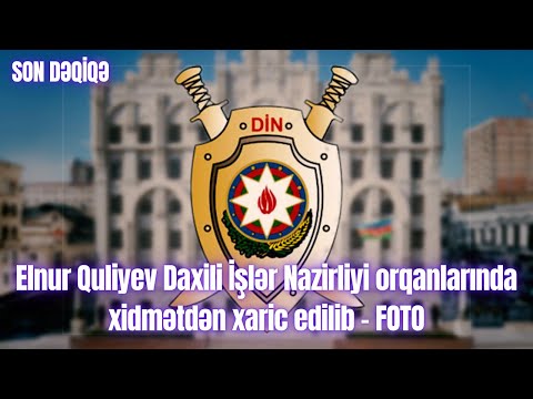 Elnur Quliyev Daxili İşlər Nazirliyi orqanlarında xidmətdən xaric edilib - FOTO