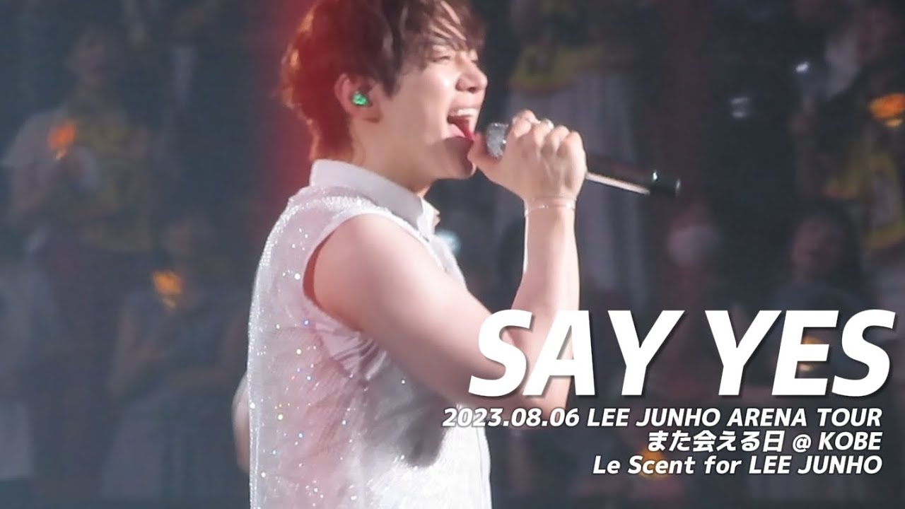 SAY YES - LEE JUNHO ARENA TOUR 2023 また会える日 @ KOBE 2023.08.06 - YouTube