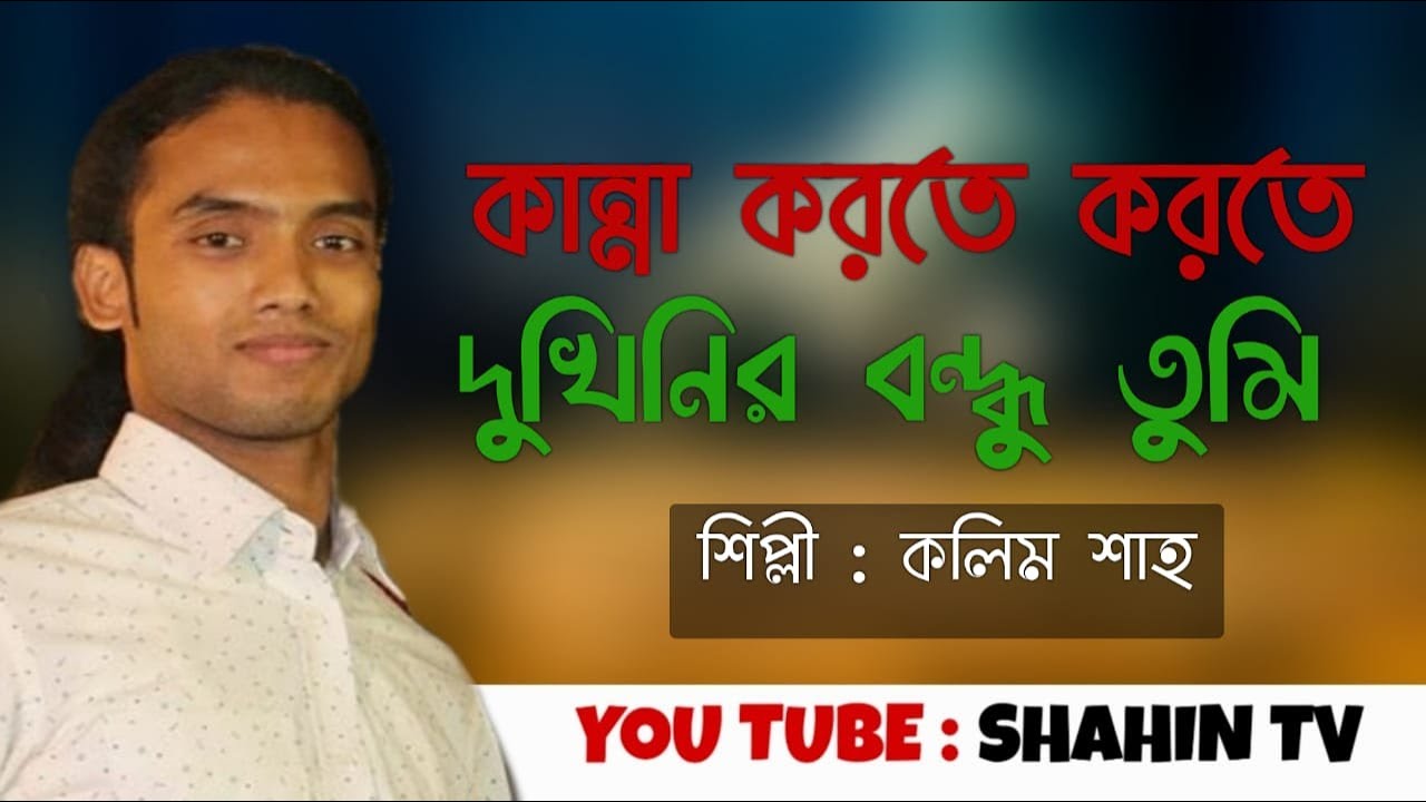 কান্না করতে করতে,দুখিনির বন্ধু তুমি রে কাঙ্গালীনির হিয়া,কলিম শাহ,শাহিন ...