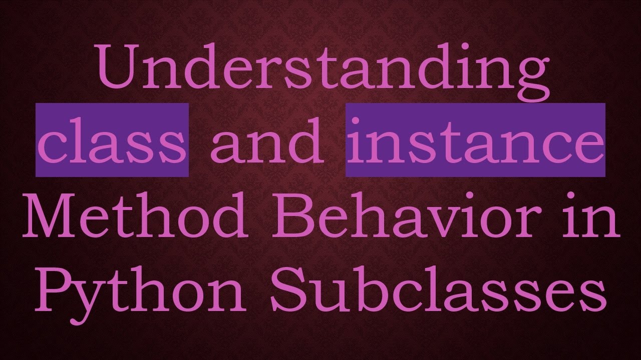 Understanding Class And Instance Method Behavior In Python Subclasses 8613