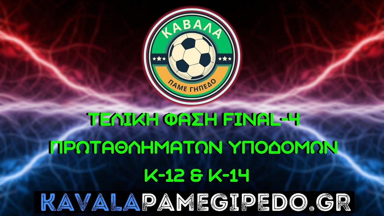 ΤΕΛΙΚΗ ΦΑΣΗ FINAL-4 ΠΡΩΤΑΘΛΗΜΑΤΩΝ ΥΠΟΔΟΜΩΝ Κ-12 & Κ-14 (2024-2025 ...