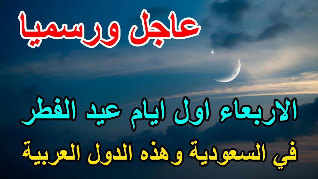 عاجل ورسميا الاربعاء اول ايام عيد الفطر المبارك في كل هذه الدول العربية