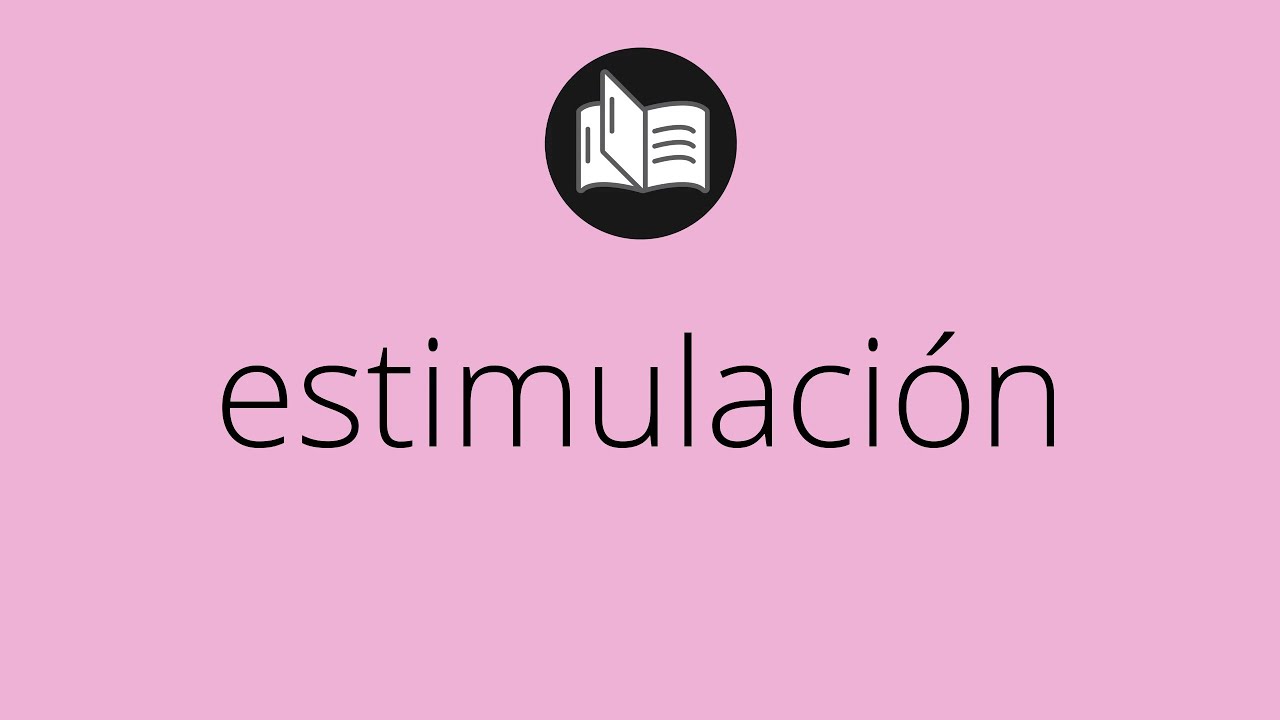 Que significa ESTIMULACIÓN • estimulación SIGNIFICADO • estimulación ...