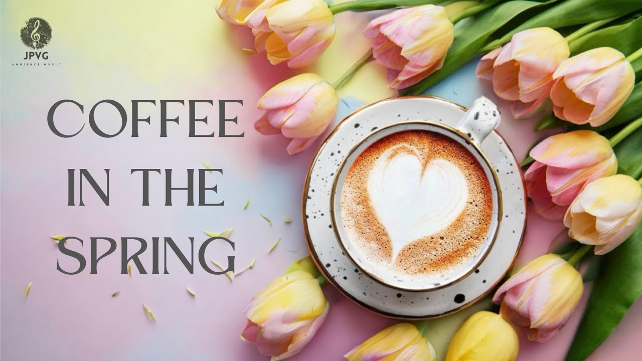 Coffee in the Spring | Relaxing Instrumental Ambience Music | Meditate ...