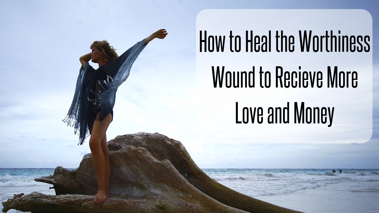 How to Heal the Worthiness Wound to Receive More Love and Money - YouTube