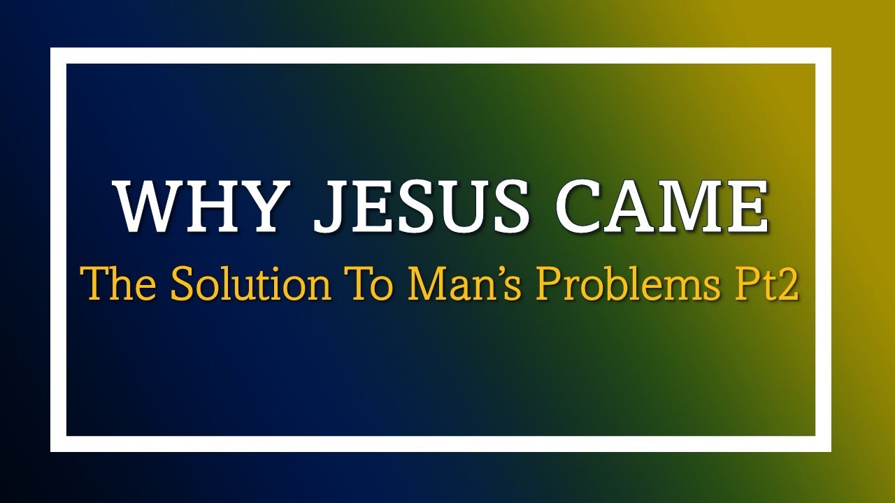 Why Jesus Came: The Solution to Man's Problems pt 2 - YouTube