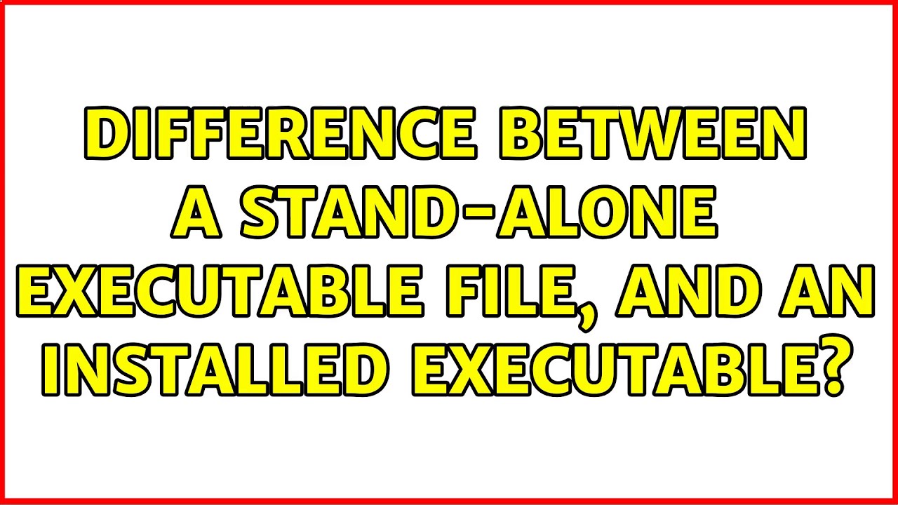 Difference Between A Stand Alone Executable File And An Installed Executable 4 Solutions