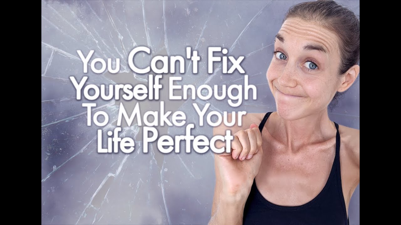 You Can't 'Fix Yourself' Enough To Make Your Life Perfect - YouTube