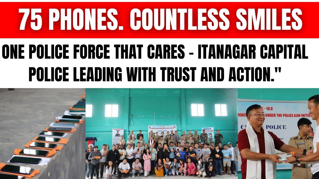 75 Phones. Countless Smiles. One Police Force That Cares | Arunachal ...