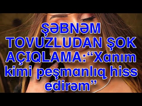 ŞƏBNƏM TOVUZLUDAN ŞOK AÇIQLAMA:“Xanım kimi peşmanlıq hiss edirəm”