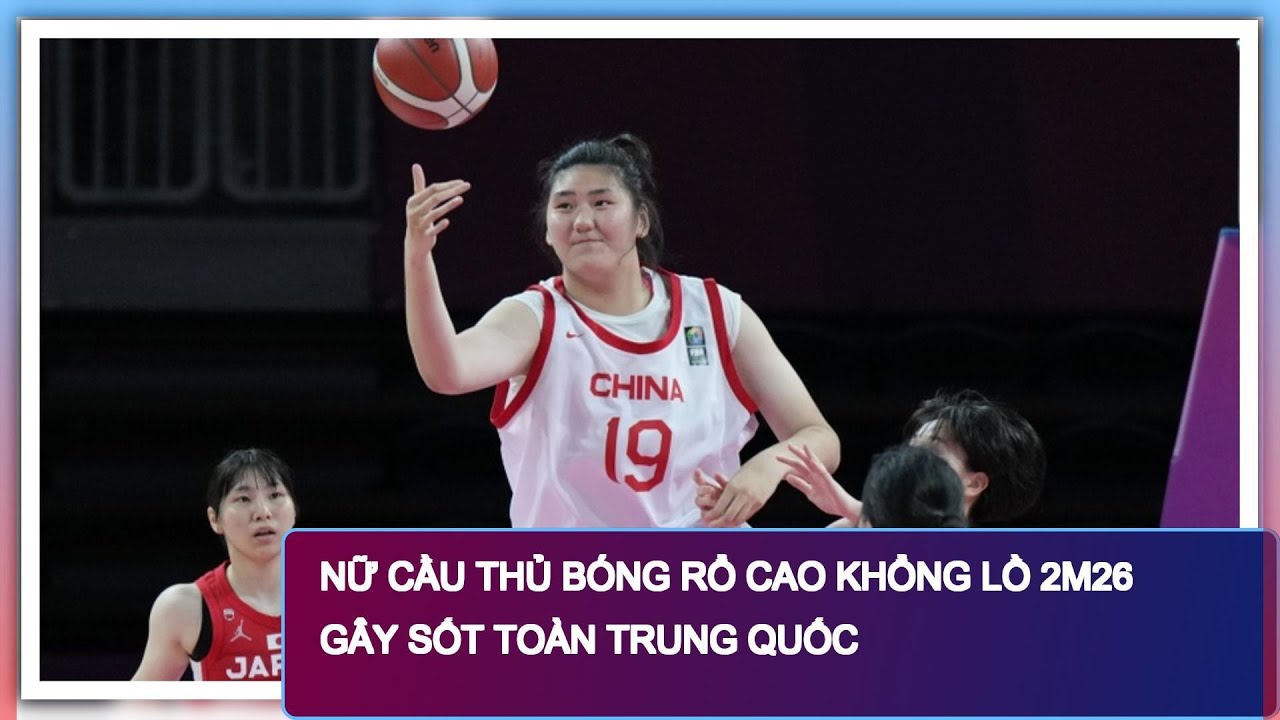 Nữ Cầu Thủ Bóng Rổ Cao Khổng Lồ 2m26 Gây Sốt Toàn Trung Quốc - YouTube