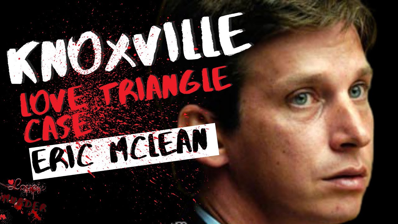 The Insane Knoxville Love Triangle Case | Eric McLean | True Crime ...